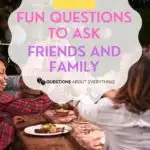 200 Fun Questions To Ask Friends And Family